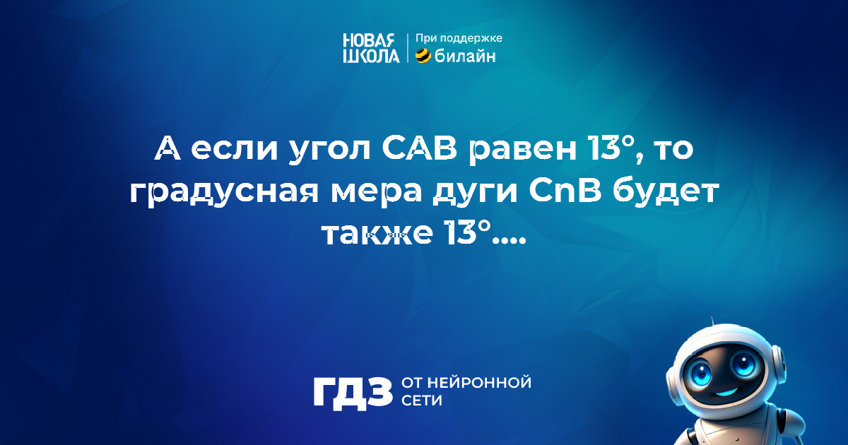 Вопрос 713952: Если угол CAB равен 13°, то градусная мера дуги CnB
