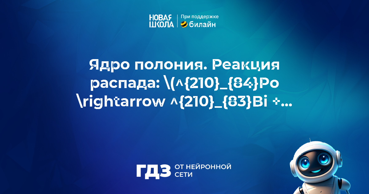 Вопрос 694851: в результате в-распада образовался висмут-210. из ядра